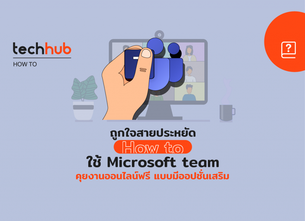 ถูกใจสายประหยัด วิธีใช้ Microsoft Teams คุยงานออนไลน์ แบบมีออปชั่นเสริม - techhub