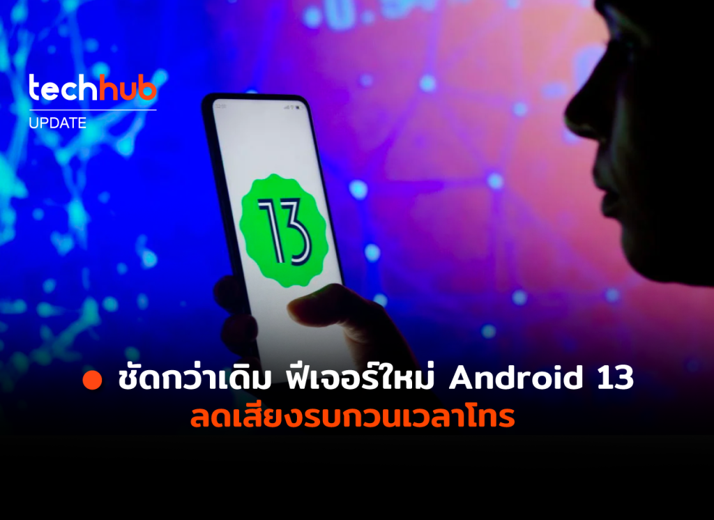 ชัดกว่าเดิม ฟีเจอร์ใหม่ Android 13 ลดเสียงรบกวนเวลาโทร