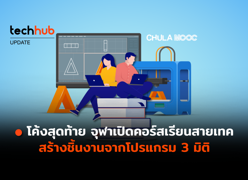 โค้งสุดท้าย จุฬาเปิดคอร์สเรียนสายเทค สร้างชิ้นงานจากโปรแกรม 3 มิติ