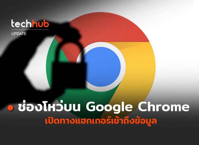 อัปด่วน ช่องโหว่ Chrome เปิดทางแฮกเกอร์เข้าถึงข้อมูล