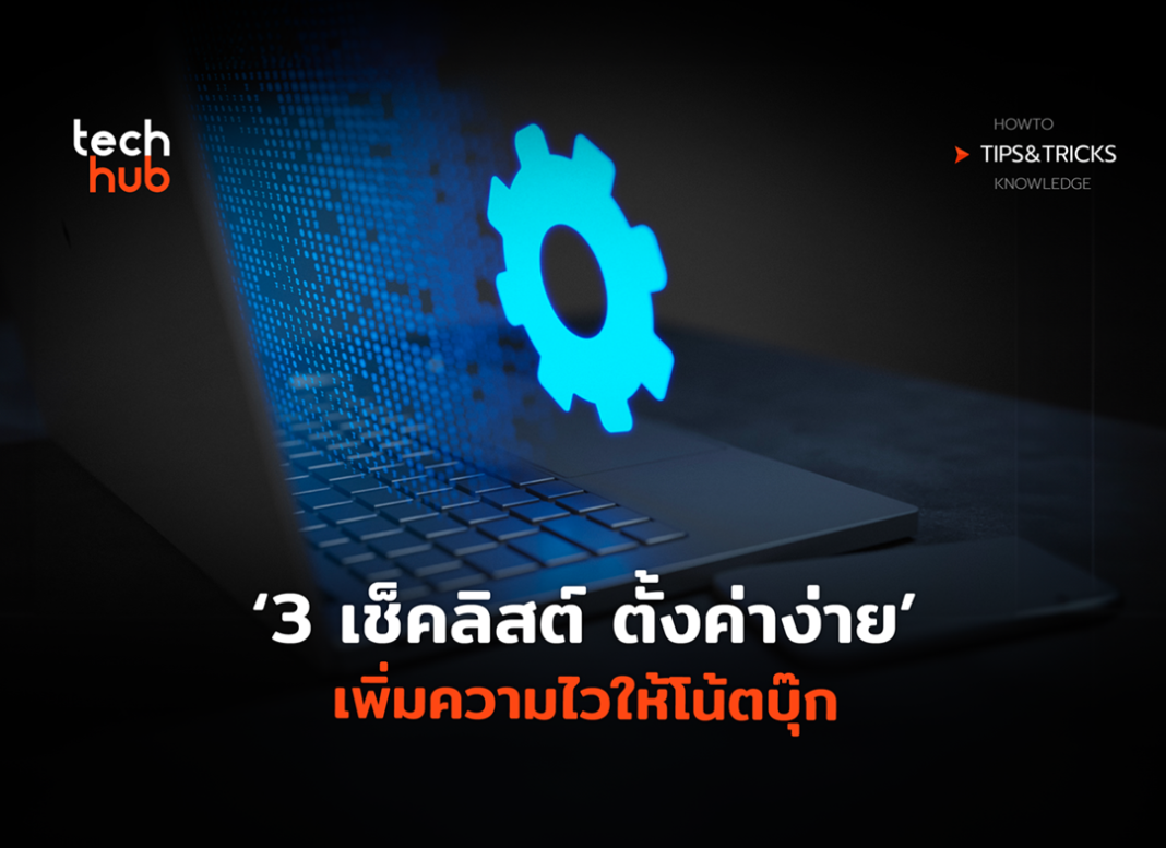 3 เช็คลิสต์ ตั้งค่าง่าย เพิ่มความไวให้ โน้ตบุ๊ก