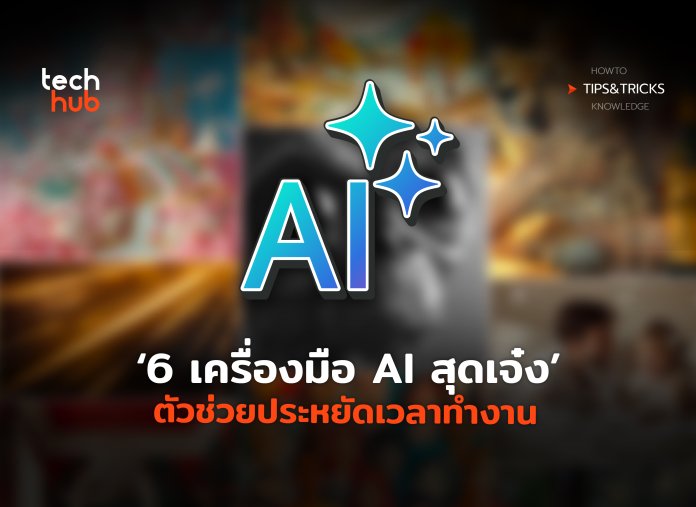 6 เครื่องมือ AI สุดเจ๋งตัวช่วยประหยัดเวลาทำงาน