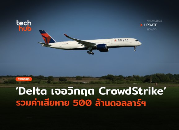 Delta เจอวิกฤต CrowdStrike รวมค่าเสียหาย 500 ล้านดอลลาร์ฯ