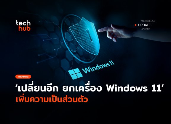 เปลี่ยนอีก ยกเครื่อง Windows 11 เพิ่มความเป็นส่วนตัว
