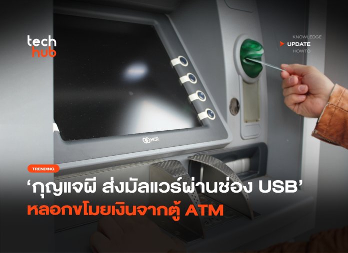 กุญแจผี ส่งมัลแวร์ผ่านช่อง USB หลอกขโมยเงินจากตู้ ATM